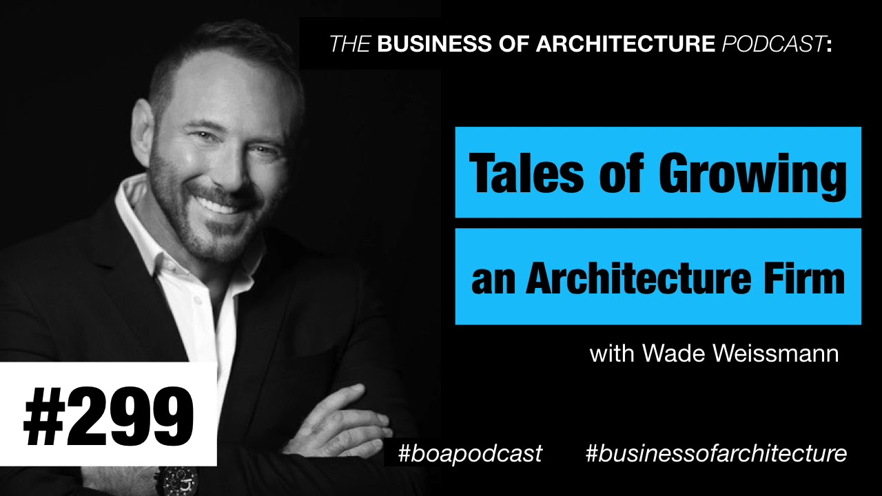 299: Tales of Growing an Architecture Firm with Wade Weissmann - Dezign Ark
